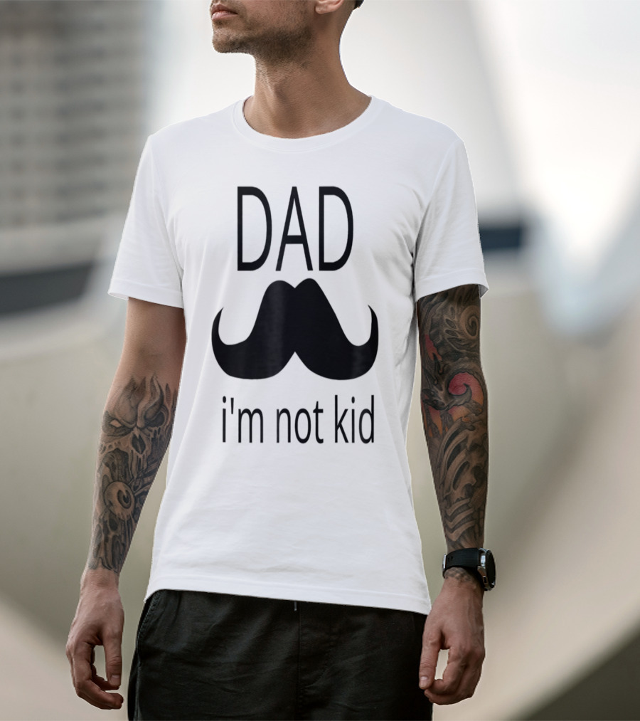 Dad Mustache I'm Not Kid T-Shirt