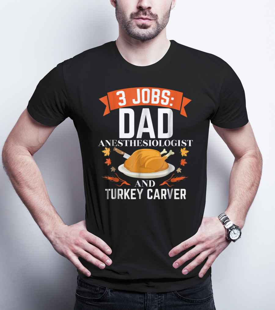 3 Jobs Dad Anesthesiologist And Turkey Carver Thanksgiving Xmas78 T-Shirt