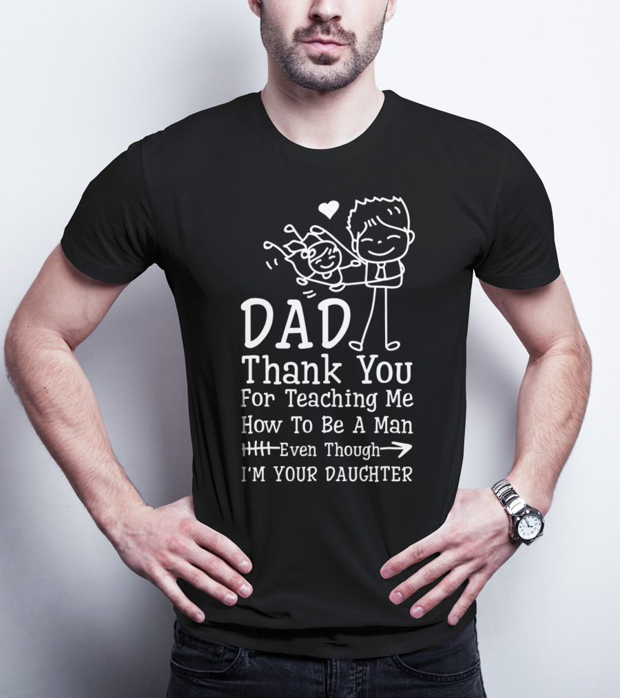 Dad Thank You For Teaching Me How To Be A Man Even Though I'm Your Daughter T-Shirt