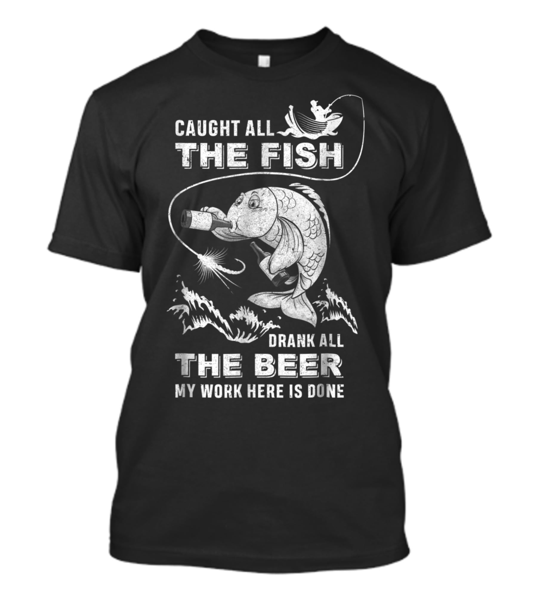 Caught All The Fish Drank All The Beer My Work Here Is Done T-Shirt