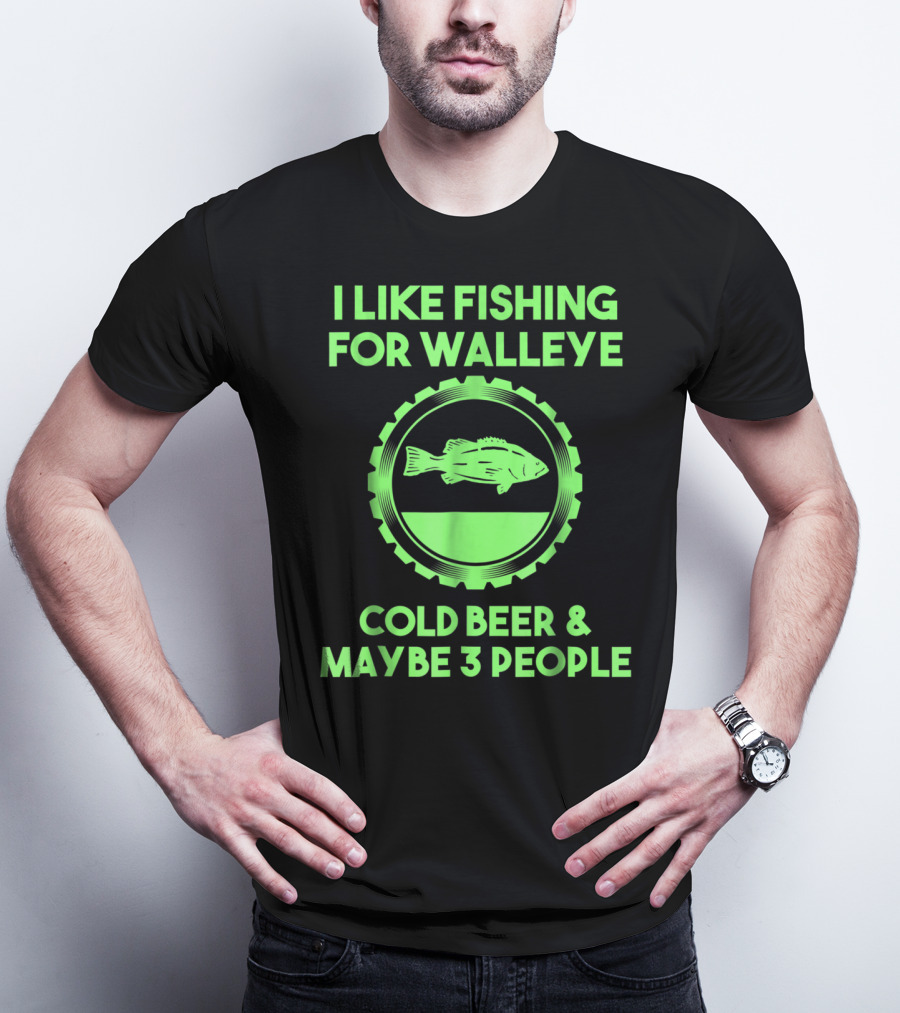 I Like Fishing For Walleye Cold Beer And Maybe 3 People T-Shirt