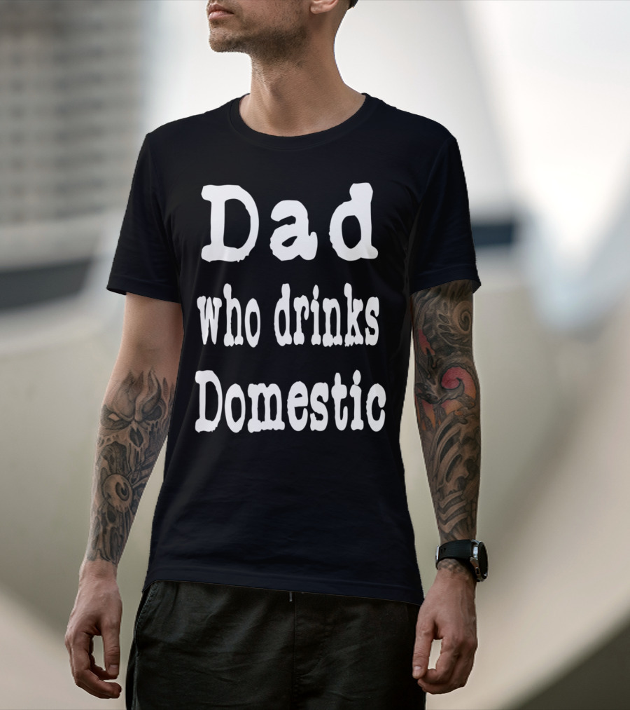 Dad Who Drinks Domestic Beer Funny Beer Lovers T-Shirt