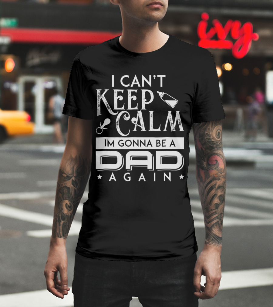 I Can't Keep Calm I'm Gonna Be A Dad Again T-Shirt