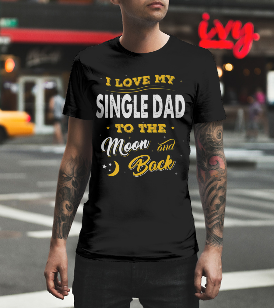 I Love My Single Dad To The Moon And Back Fathers Day 22 T-Shirt