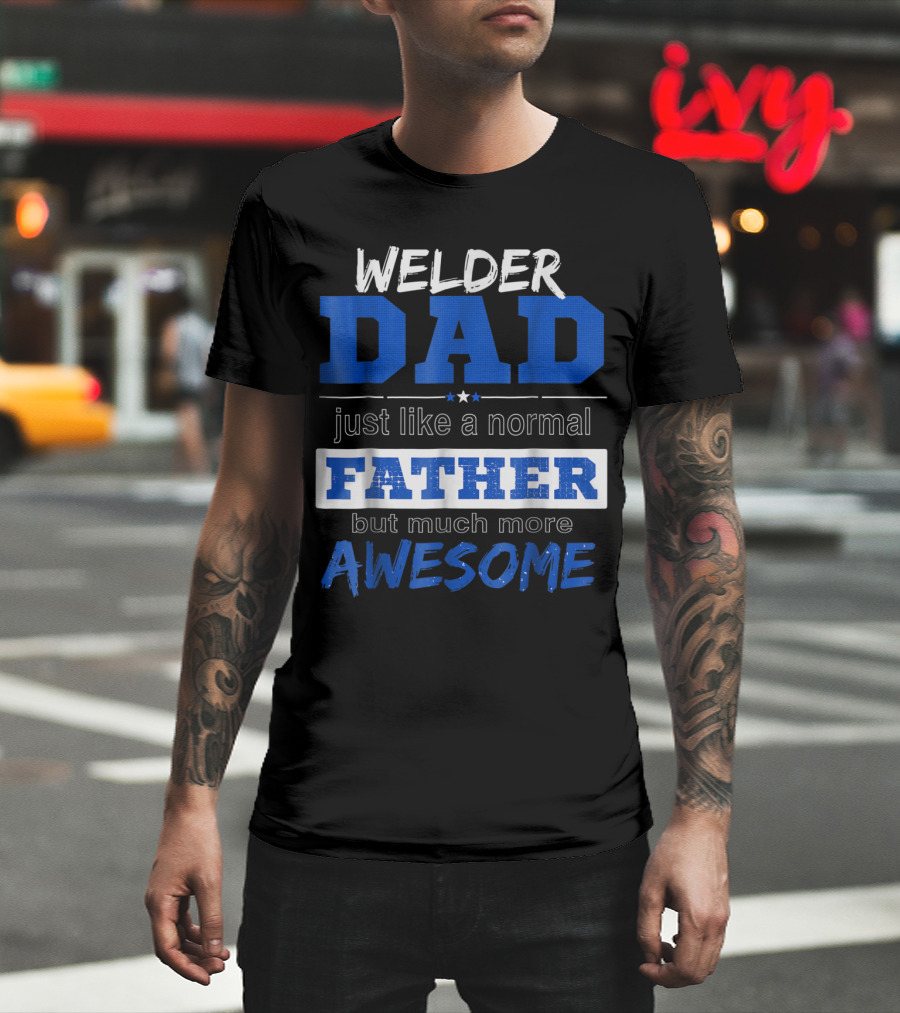 Welder Dad Just Like A Normal Father But Much More Awesome T-Shirt