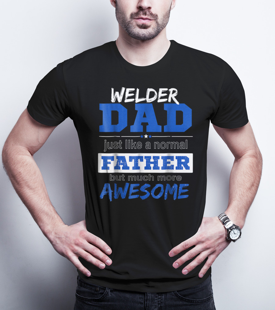 Welder Dad Just Like A Normal Father But Much More Awesome T-Shirt