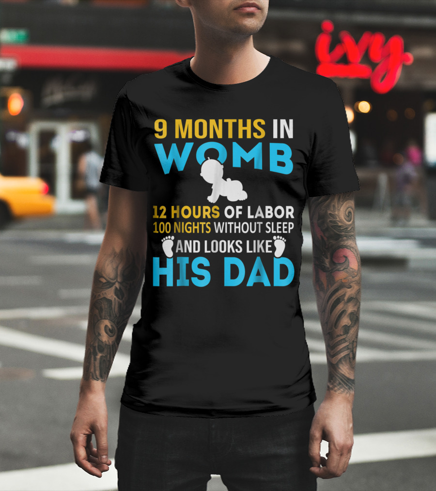 9 Months In Womb 12 Hours Of Labor 100 Nights Without Sleep And Looks Like His Dad T-Shirt