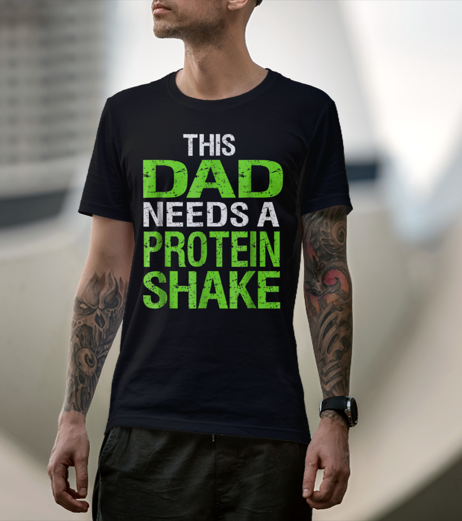 This Dad Needs A Protein Shake T-Shirt