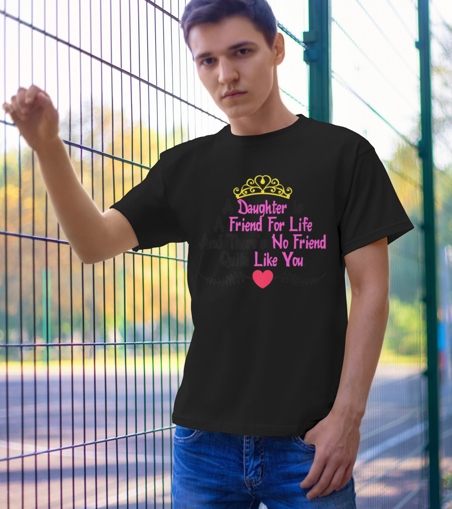 A Daughter Is A Friend For Life And There's No Friend Quite Like You T-Shirt
