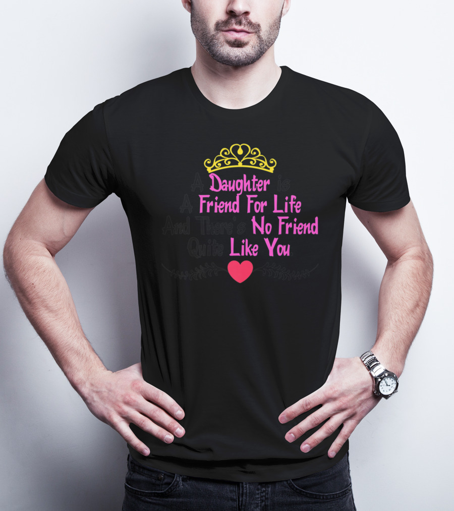 A Daughter Is A Friend For Life And There's No Friend Quite Like You T-Shirt