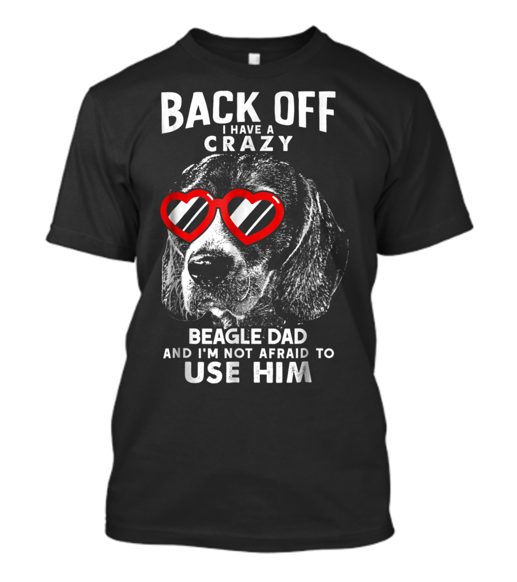 Back Off I Have A Crazy Beagle Dad And I'm Not Afraid To Use Him T-Shirt