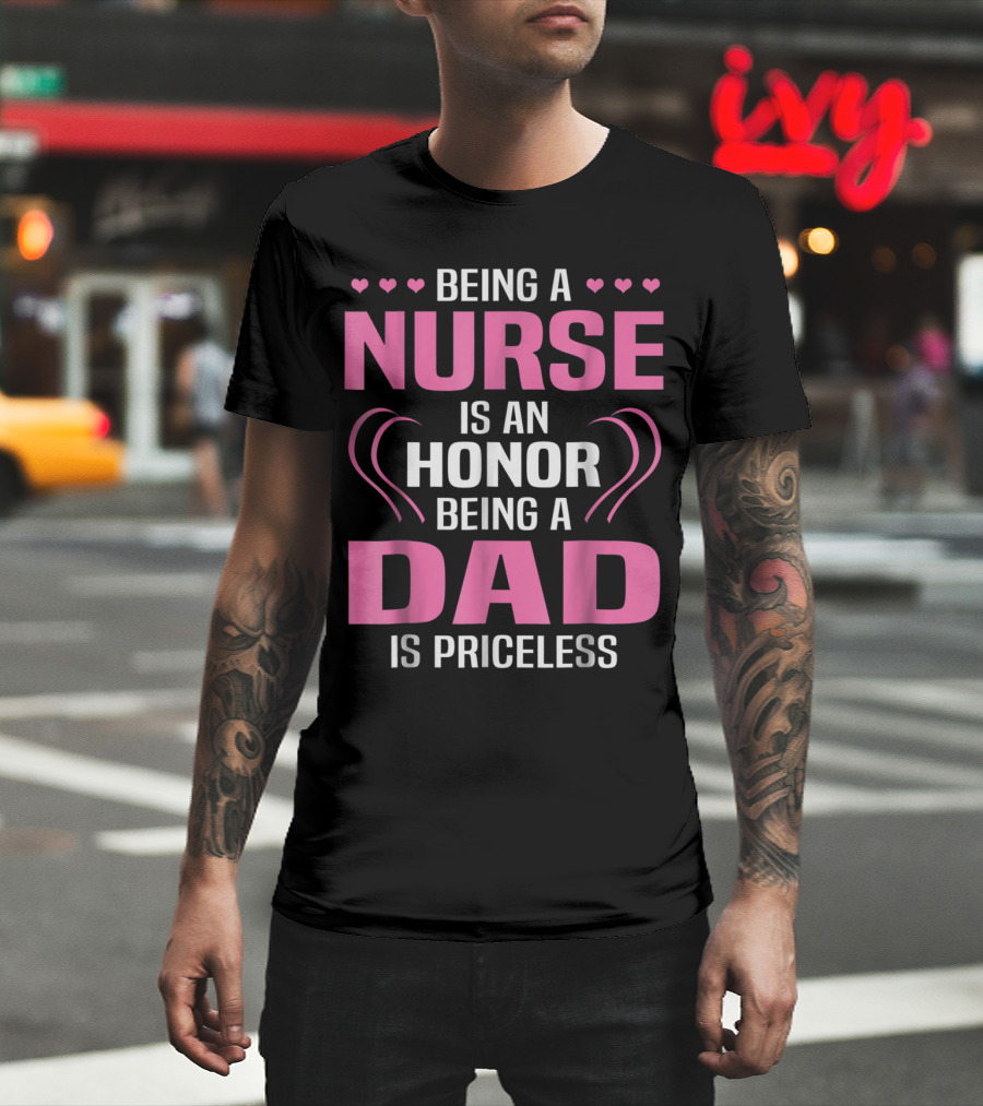 Being A Nurse Is An Honor Being A Dad Is Priceless Hearts T-Shirt