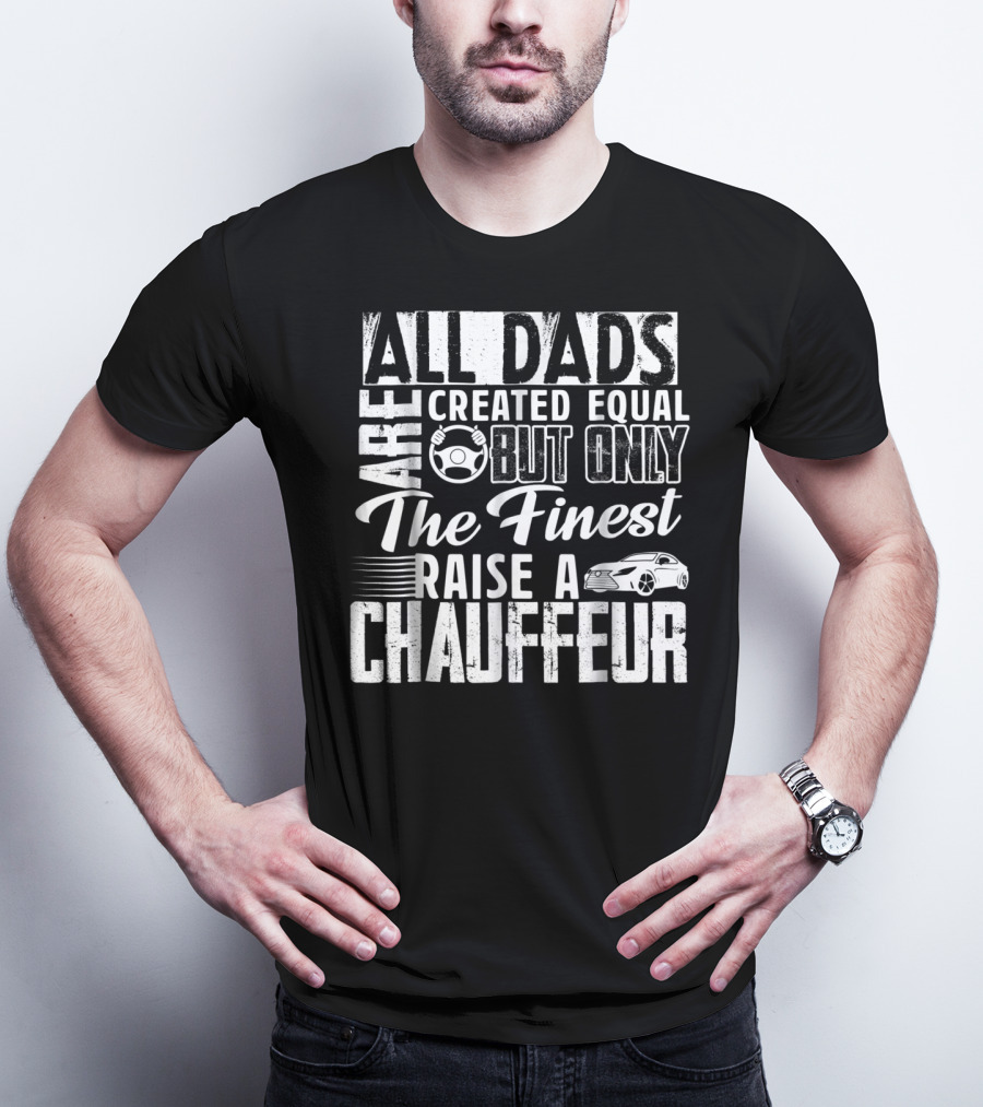 All Dads Are Created Equal But Only The Finest Raise A Chauffeur T-Shirt