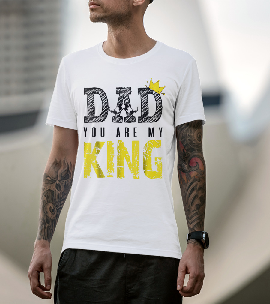 DAD YOU ARE MY KING With Crown And Mustache T-Shirt