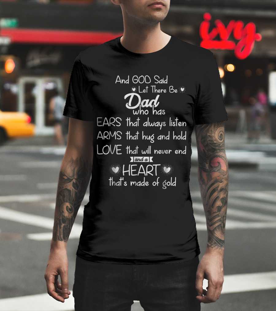 And God Said Let There Be Dad Who Has Ears That Always Listen Arms That Hug And Hold Love That Will Never End And A Heart That's Made Of Gold T-Shirt