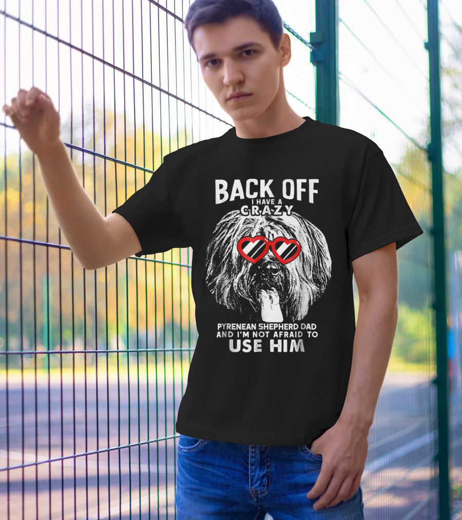 Back Off I Have A Crazy Pyrenean Shepherd Dad And I'm Not Afraid To Use Him T-Shirt