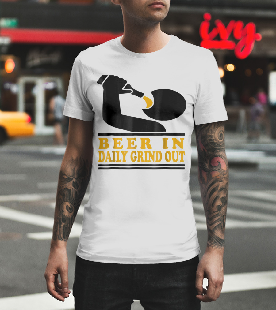 Beer In Daily Grind Out Funny Idea Dad74 T-Shirt