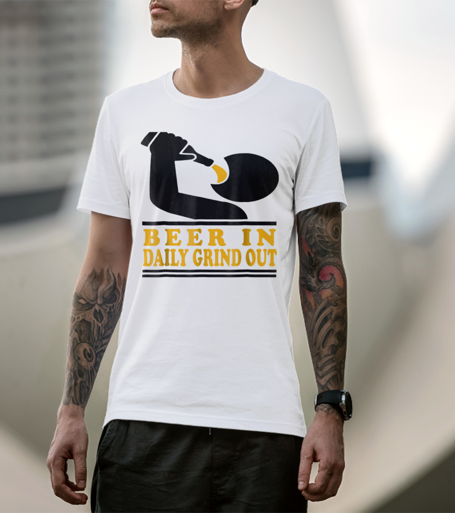 Beer In Daily Grind Out Funny Idea Dad74 T-Shirt