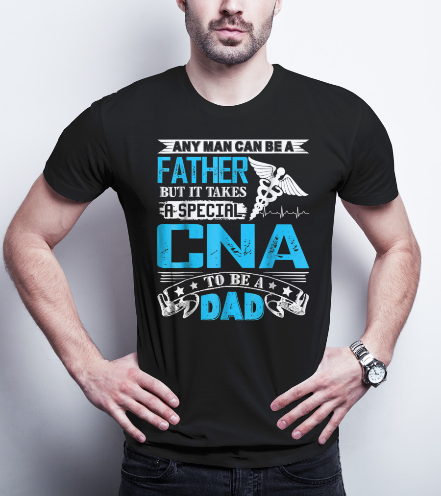Any Man Can Be A Father But It Takes A Special CNA To Be A Dad T-Shirt