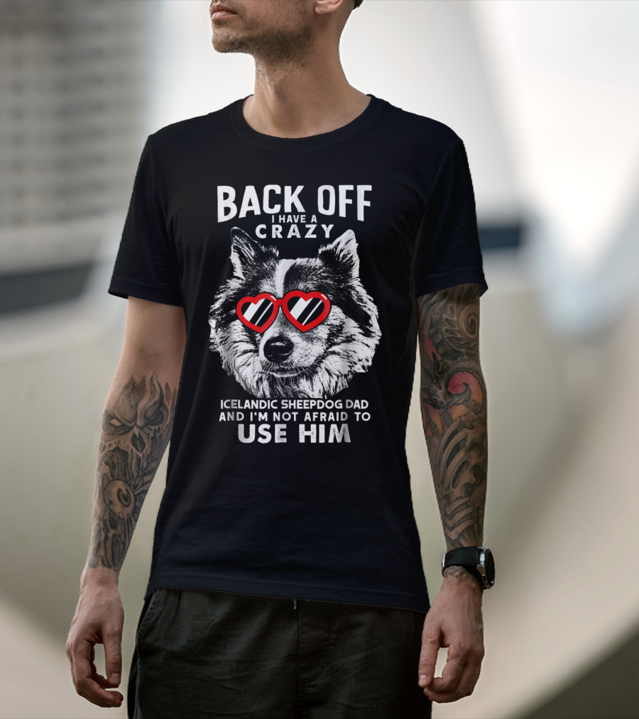 Back Off I Have A Crazy Icelandic Sheepdog Dad And I'm Not Afraid To Use Him T-Shirt