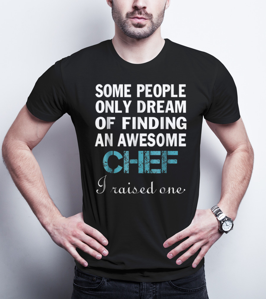 SOME PEOPLE ONLY DREAM OF FINDING AN AWESOME CHEF I RAISED ONE T-Shirt