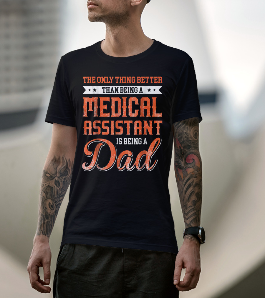 The Only Thing Better Than Being A Medical Assistant Is Being A Dad T-Shirt