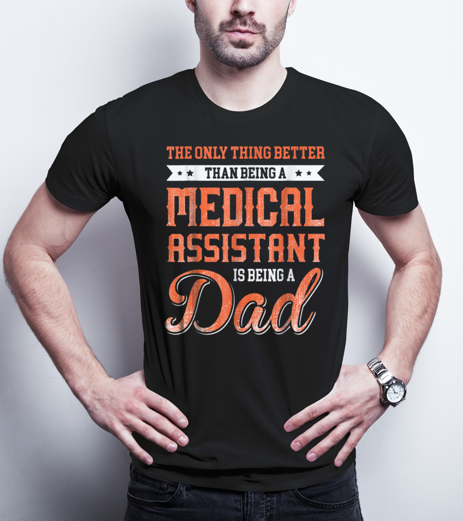 The Only Thing Better Than Being A Medical Assistant Is Being A Dad T-Shirt