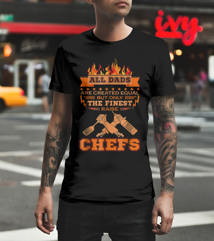 All Dads Are Created Equal But Only The Finest Raise Chefs T-Shirt