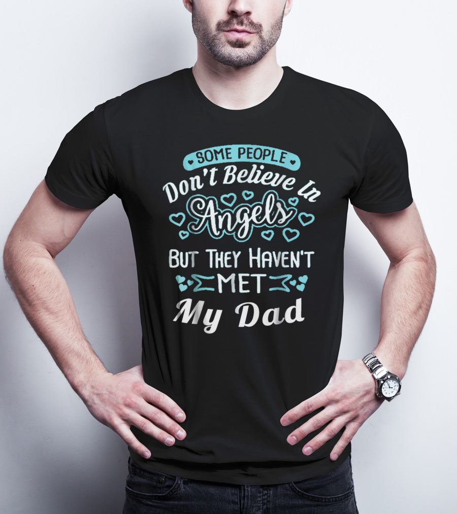 Some People Don't Believe In Angels But They Haven't Met My Dad T-Shirt