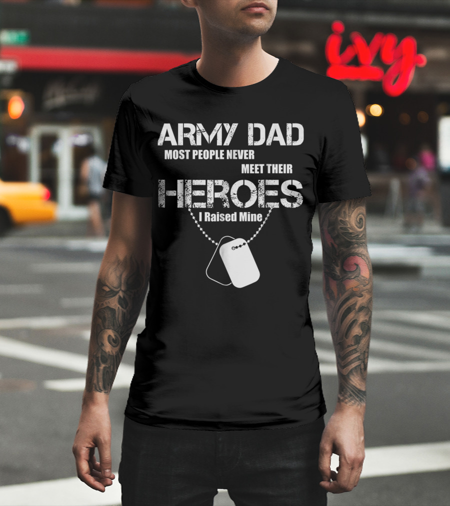 Army Dad Most People Never Meet Their Heroes I Raised Mine Dog Tags T-Shirt
