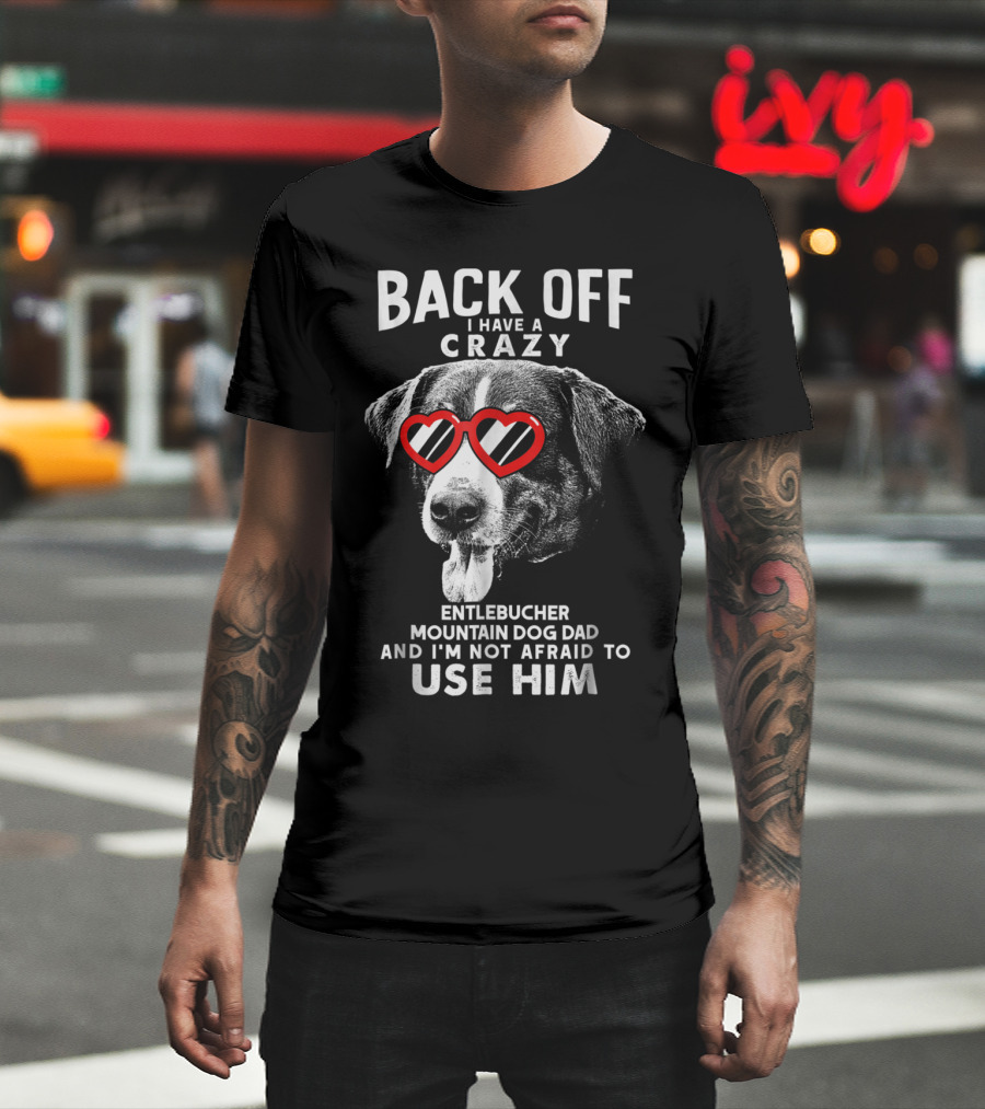 Back Off I Have A Crazy Entlebucher Mountain Dog Dad And I'm Not Afraid To Use Him T-Shirt