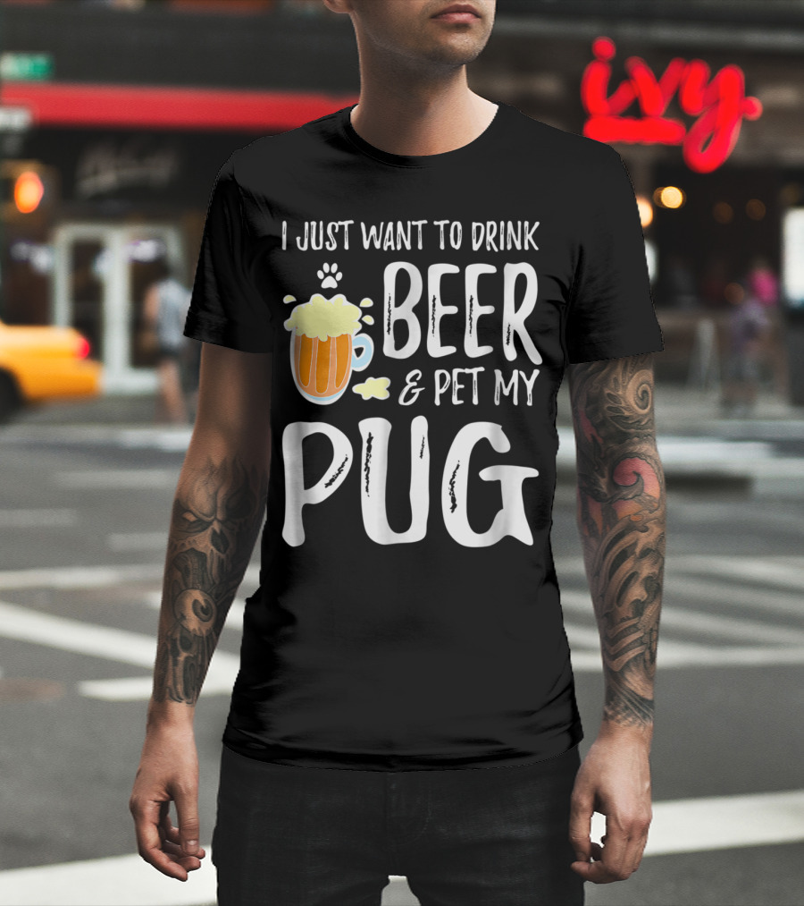 I Just Want To Drink Beer And Pet My Pug Dog Mom Or Dog Dad Idea86 T-Shirt