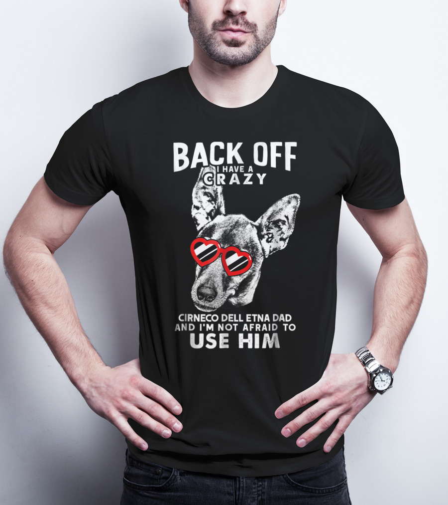 Back Off I Have A Crazy Cirneco Dell'Etna Dad And I'm Not Afraid To Use Him T-Shirt