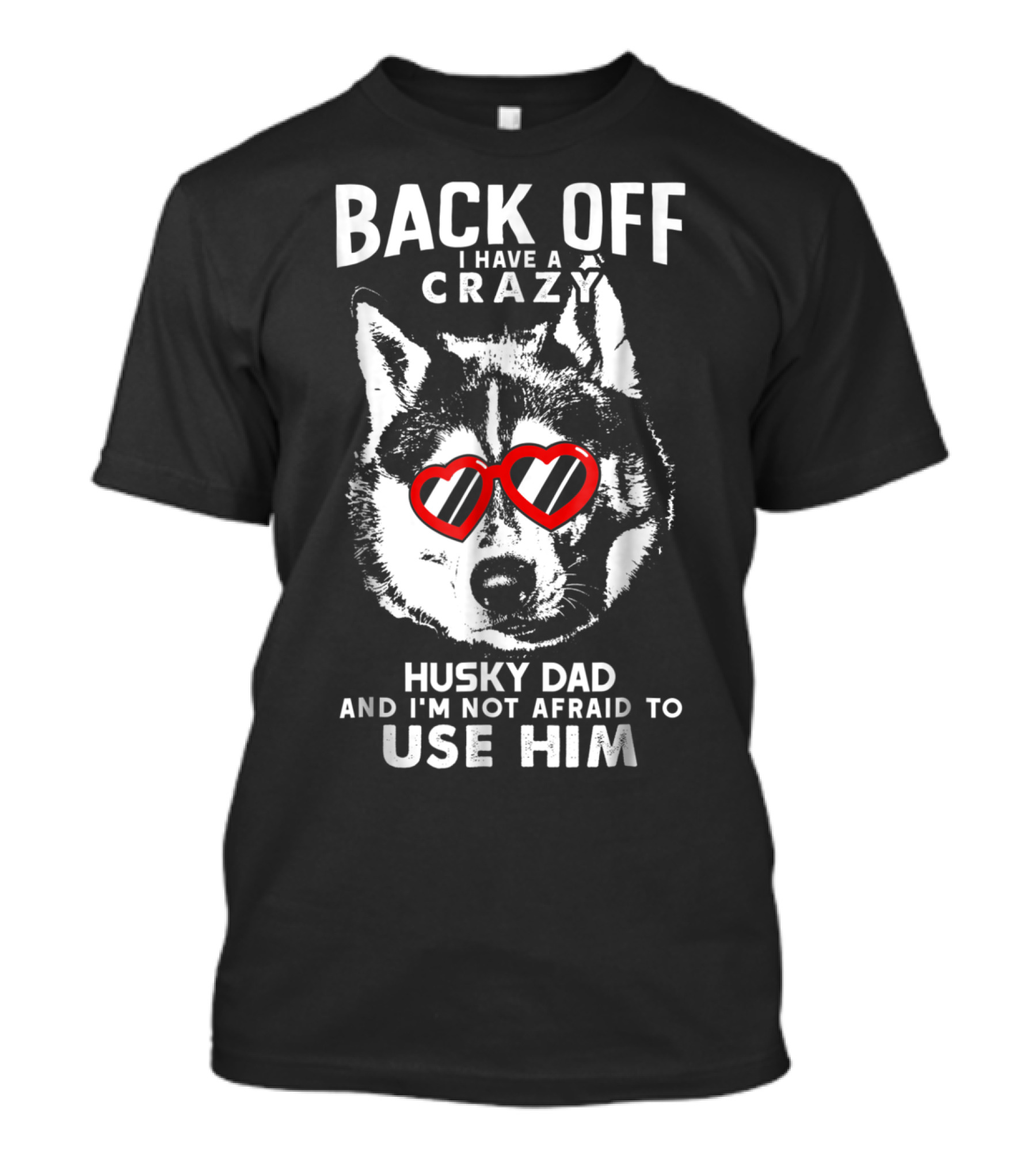 Back Off I Have A Crazy Husky Dad And I'm Not Afraid To Use Him T-Shirt