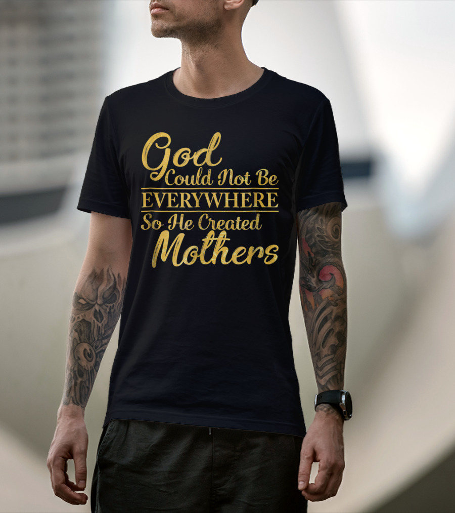 God Could Not Be Everywhere So He Created Mothers Best Mom Mother Women Dad Son Daughter33 T-Shirt