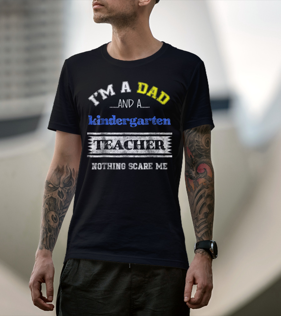 I'm A Dad And A Kindergarten Teacher Nothing Scare Me T-Shirt