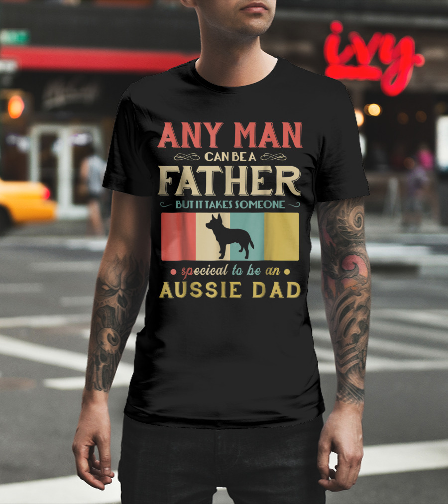 Any Man Can Be A Father But It Takes Someone Special To Be An Aussie Dad T-Shirt