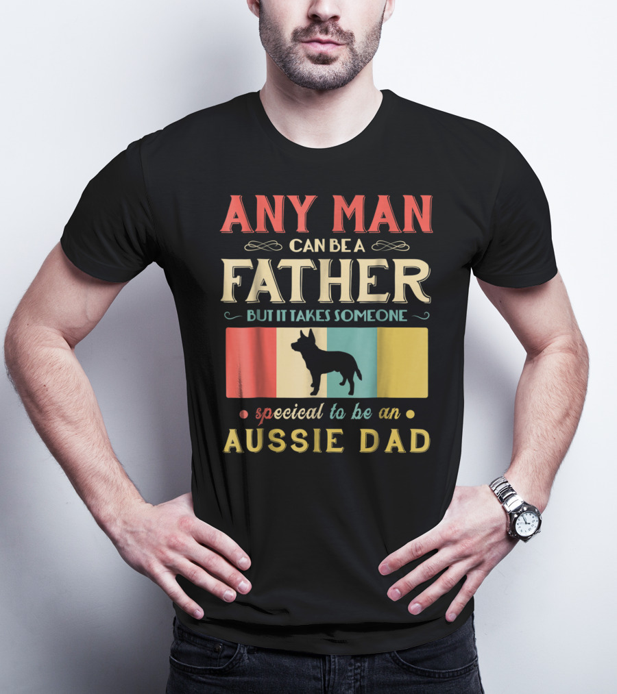 Any Man Can Be A Father But It Takes Someone Special To Be An Aussie Dad T-Shirt