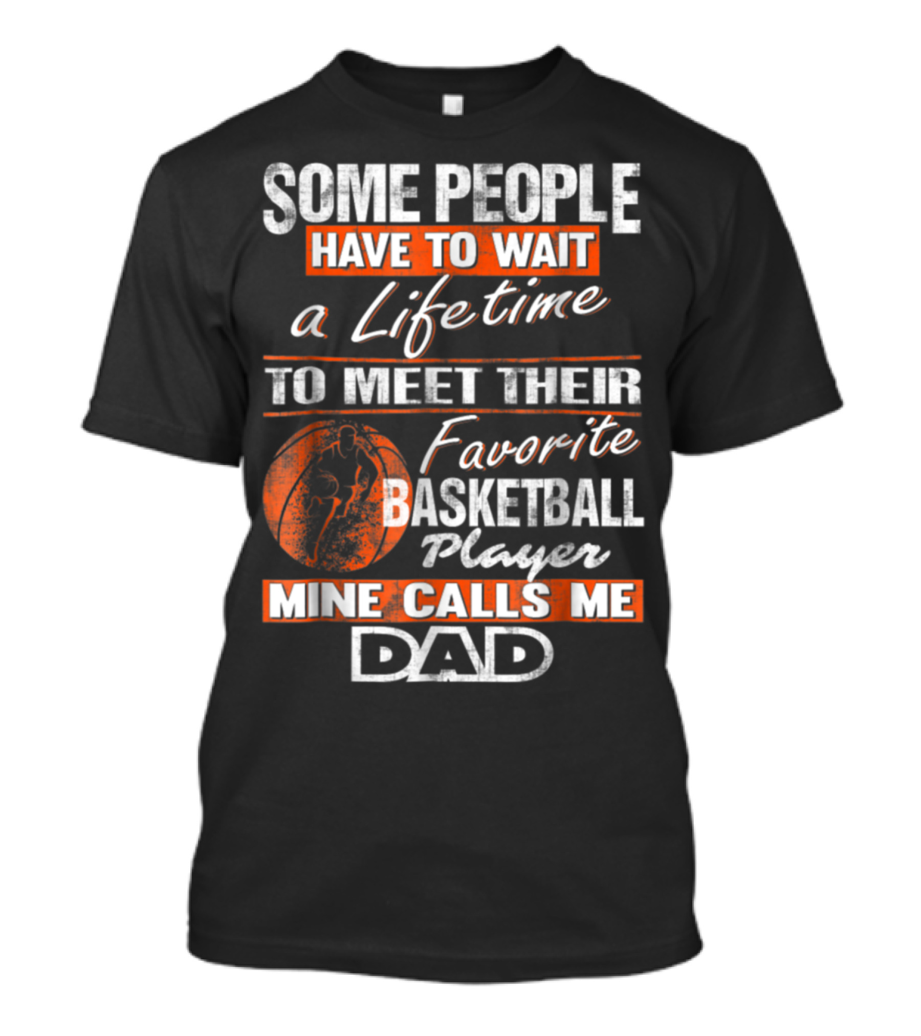SOME PEOPLE HAVE TO WAIT A LIFETIME TO MEET THEIR FAVORITE BASKETBALL PLAYER MINE CALLS ME DAD T-Shirt