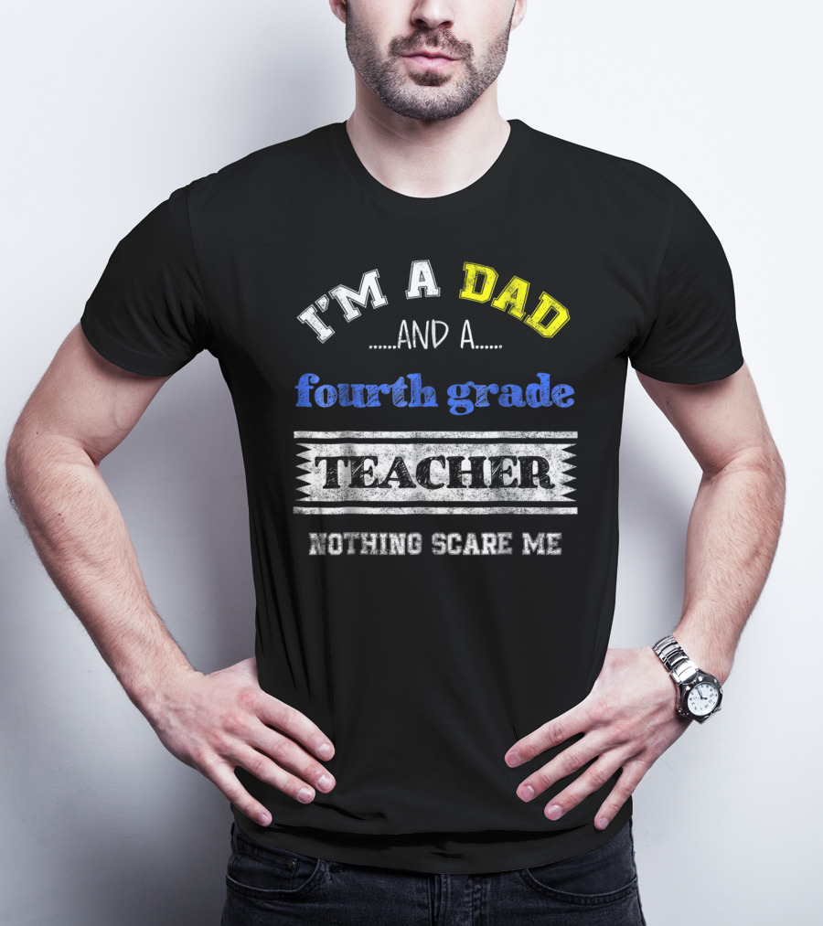 I'm A Dad And A Fourth Grade Teacher Nothing Scare Me T-Shirt
