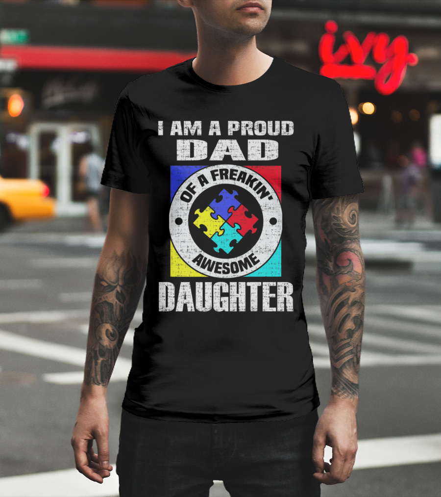 I Am A Proud Dad Of A Freakin’ Awesome Daughter Autism Support Awareness T-Shirt