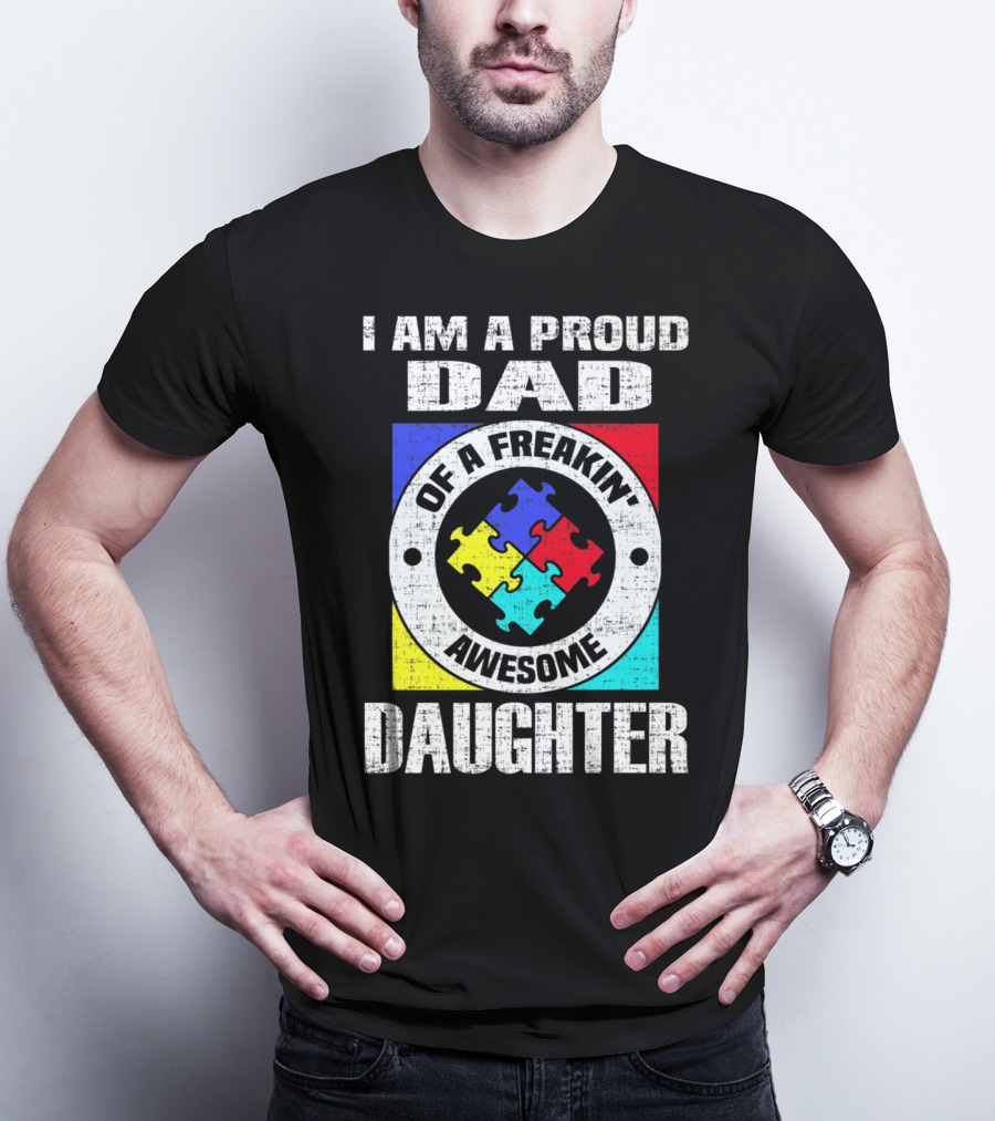 I Am A Proud Dad Of A Freakin’ Awesome Daughter Autism Support Awareness T-Shirt