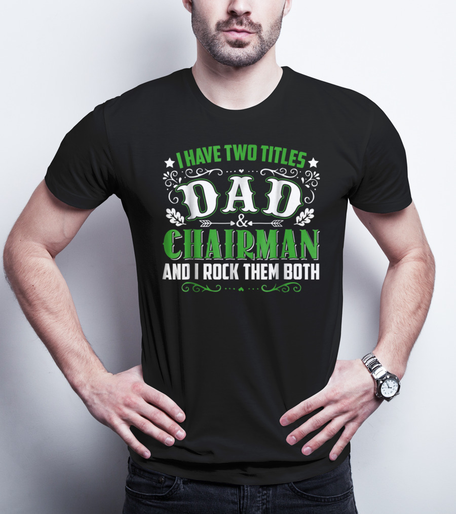 I Have Two Titles Dad And Chairman And I Rock Them Both T-Shirt
