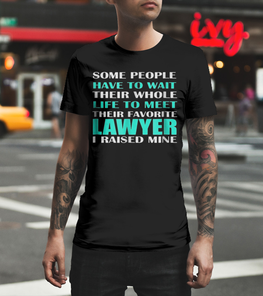 SOME PEOPLE HAVE TO WAIT THEIR WHOLE LIFE TO MEET THEIR FAVORITE LAWYER I RAISED MINE T-Shirt