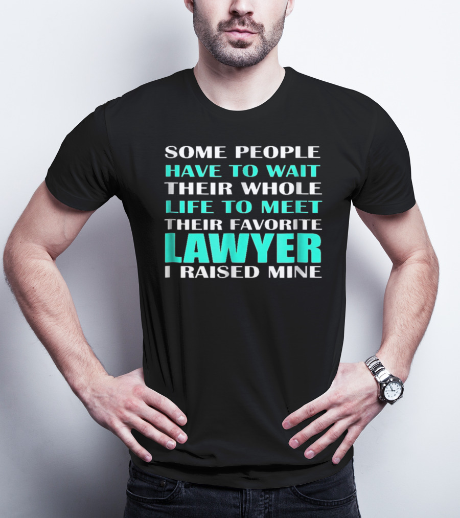 SOME PEOPLE HAVE TO WAIT THEIR WHOLE LIFE TO MEET THEIR FAVORITE LAWYER I RAISED MINE T-Shirt
