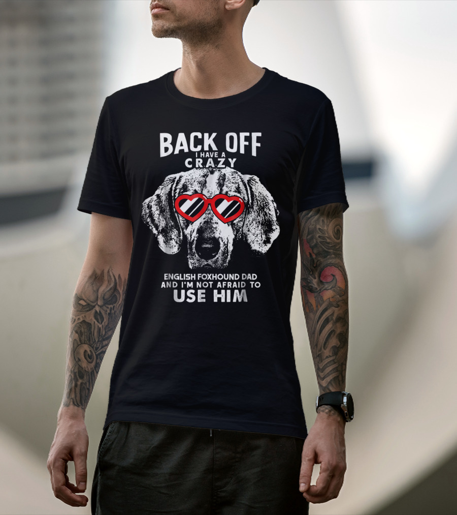 Back Off I Have A Crazy English Foxhound Dad And I'm Not Afraid To Use Him T-Shirt