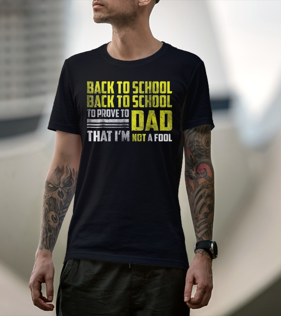 Back To School Back To School To Prove To Dad That I'm Not A Fool T-Shirt