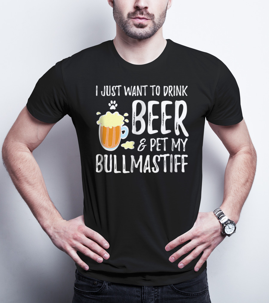 I Just Want To Drink Beer And Pet My Bullmastiff T-Shirt