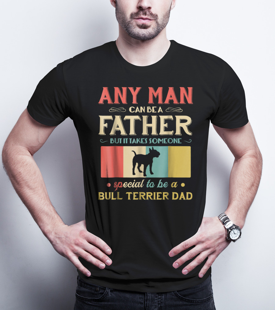 Any Man Can Be A Father But It Takes Someone Special To Be A Bull Terrier Dad T-Shirt