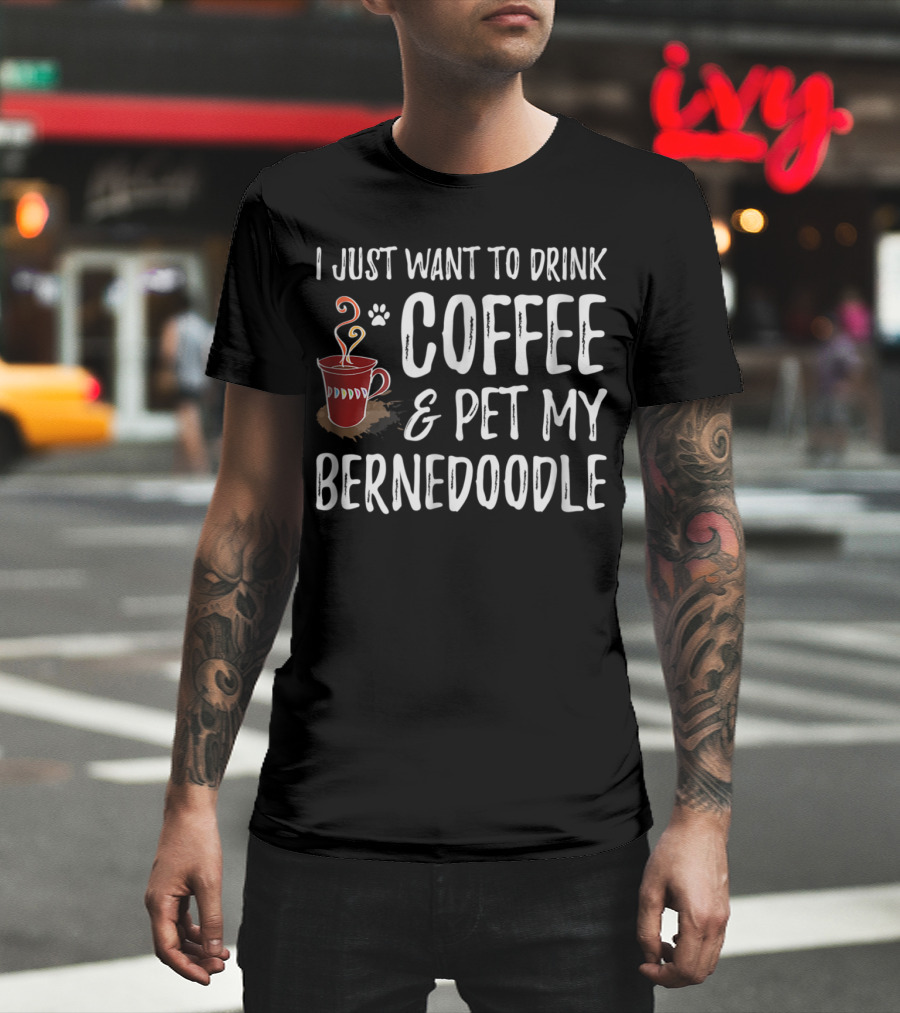 I Just Want To Drink Coffee And Pet My Bernedoodle T-Shirt